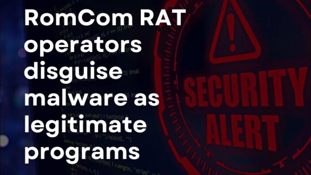 RomCom RAT operators disguise MALWARE as legitimate programs I ...