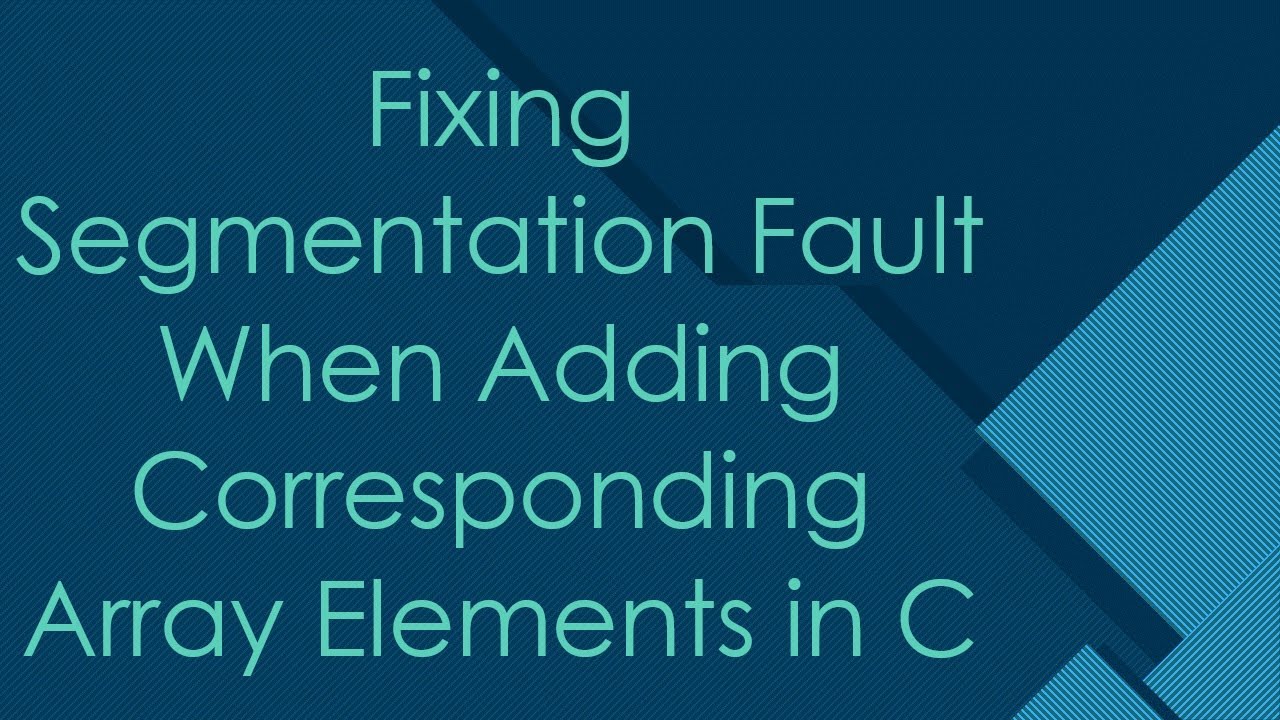 Fixing Segmentation Fault When Adding Corresponding Array Elements In C 3278