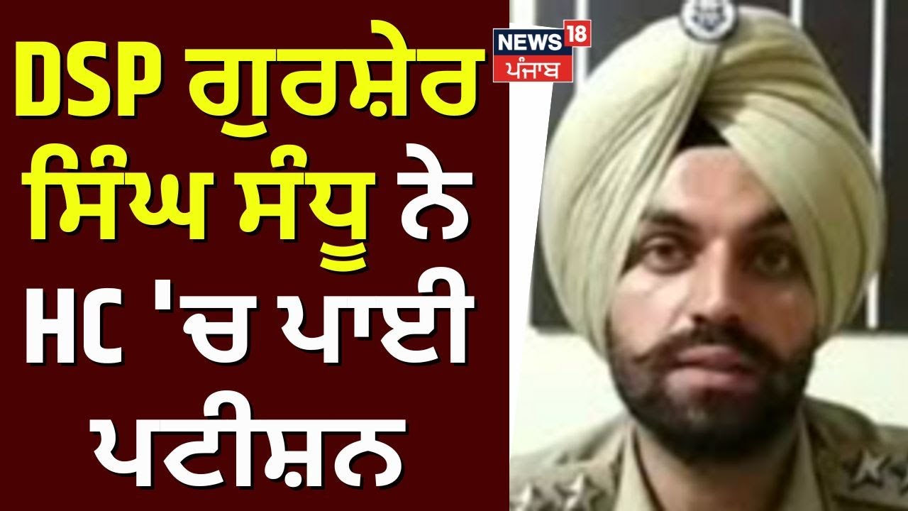 DSP Gursher Singh Sandhu | DSP ਗੁਰਸ਼ੇਰ ਸਿੰਘ ਸੰਧੂ ਨੇ High Court 'ਚ ਪਾਈ ਪਟੀਸ਼ਨ | News18 Punjab ...