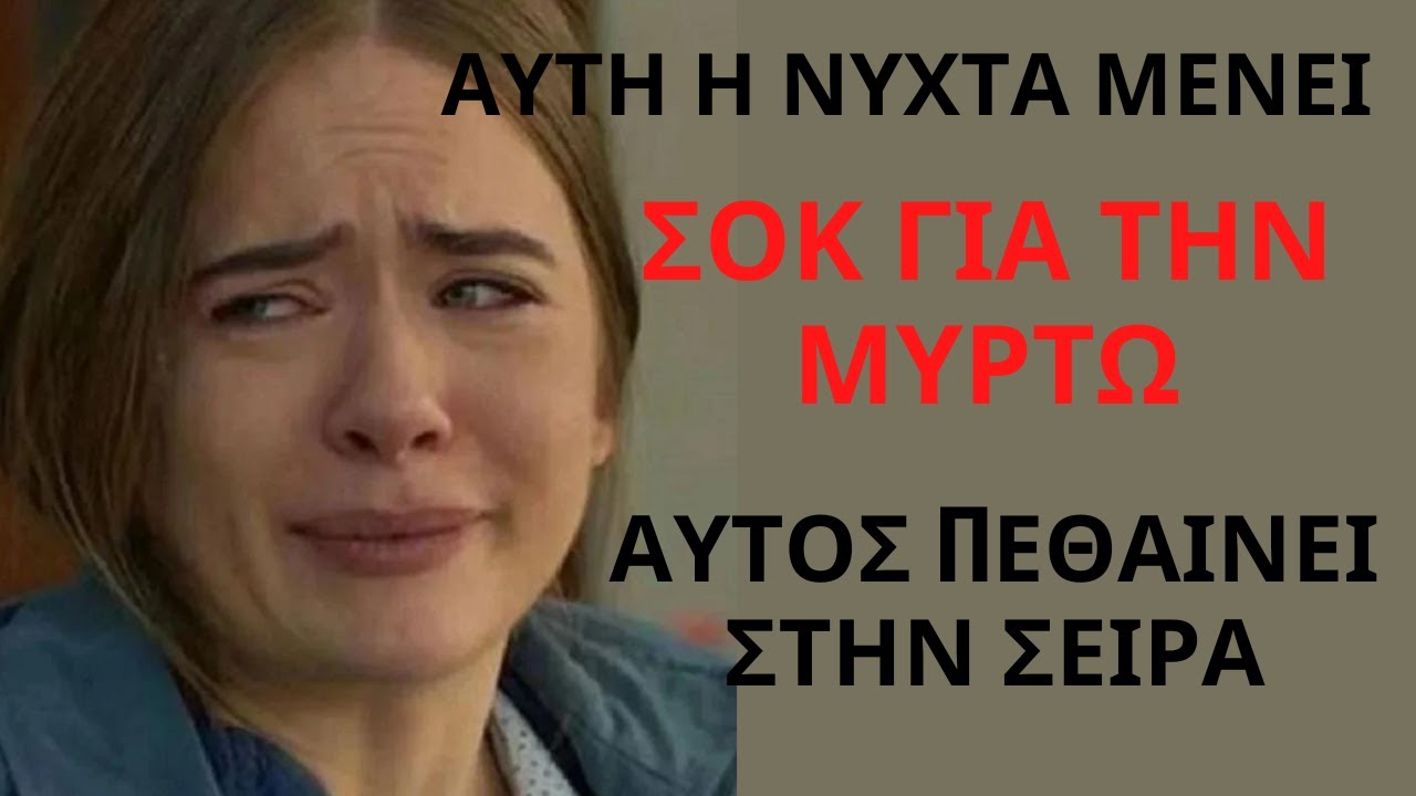 ΑΥΤΗ Η ΝΥΧΤΑ ΜΕΝΕΙ : ΣΟΚ ΓΙΑ ΤΗΝ ΜΥΡΤΩ - ΑΥΤΟΣ ΠΕΘΑΙΝΕΙ ΣΤΗΝ ΣΕΙΡΑ ...
