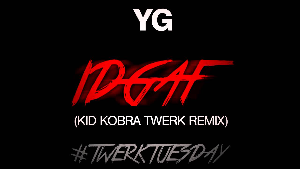 YG- IDGAF (KiD KOBRA TWERK REMIX) - YouTube
