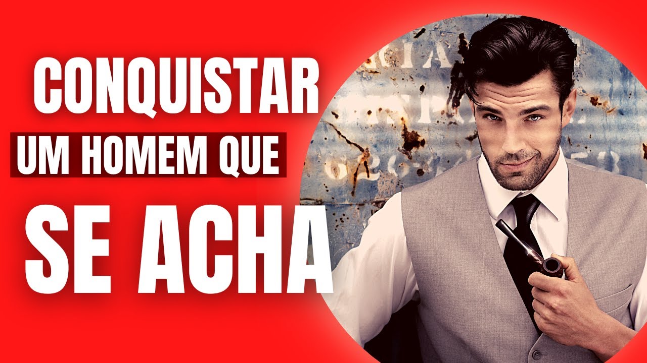 Como Conquistar Um Homem Que Se Acha! - YouTube