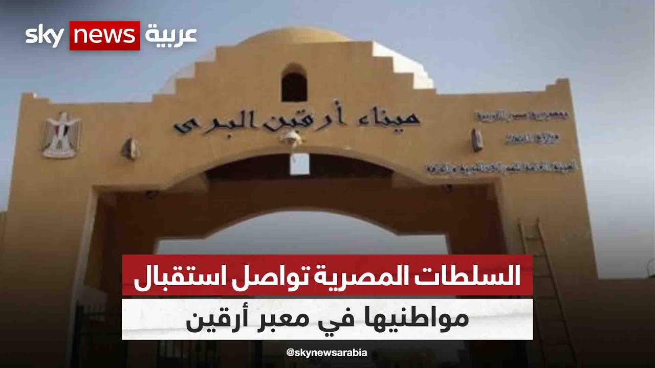 السلطات المصرية تواصل استقبال مواطنيها ورعايا دول أخرى في معبر أرقين