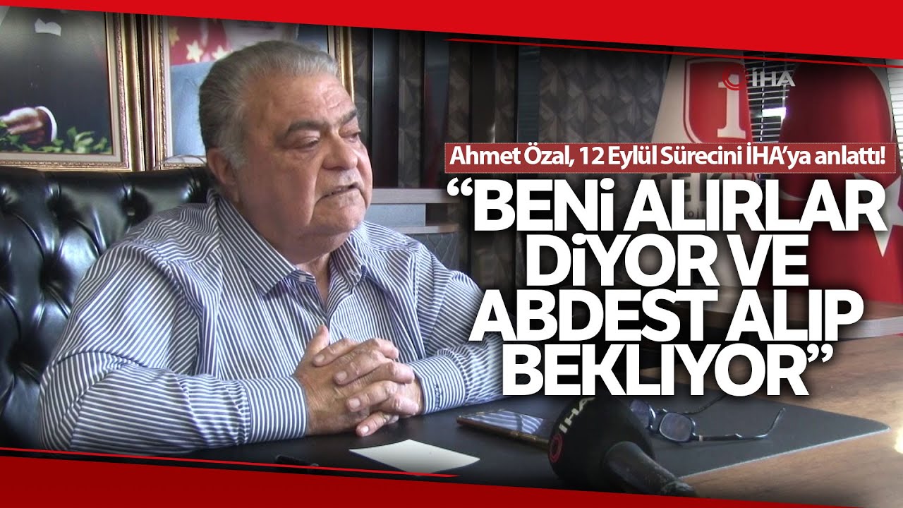 Ahmet Özal, 12 Eylül Sürecinde Turgut Özal’ın Yaşadıklarını İHA’ya ...