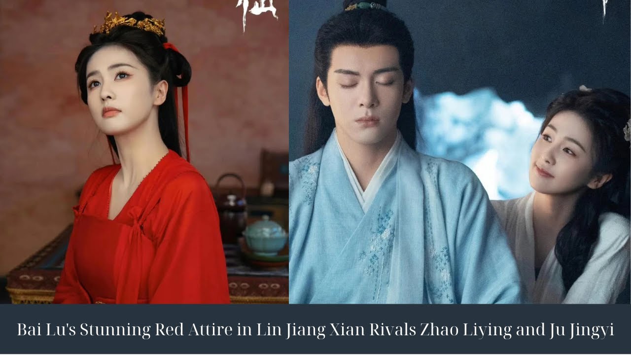 Bai Lu's Stunning Red Attire in Lin Jiang Xian Rivals Zhao Liying and ...