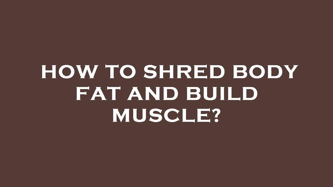 How to shred body fat and build muscle? - YouTube