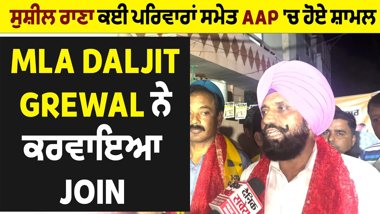 ਸੁਸ਼ੀਲ ਰਾਣਾ ਕਈ ਪਰਿਵਾਰਾਂ ਸਮੇਤ AAP 'ਚ ਹੋਏ ਸ਼ਾਮਲ,MLA Daljit Grewal ਨੇ ...