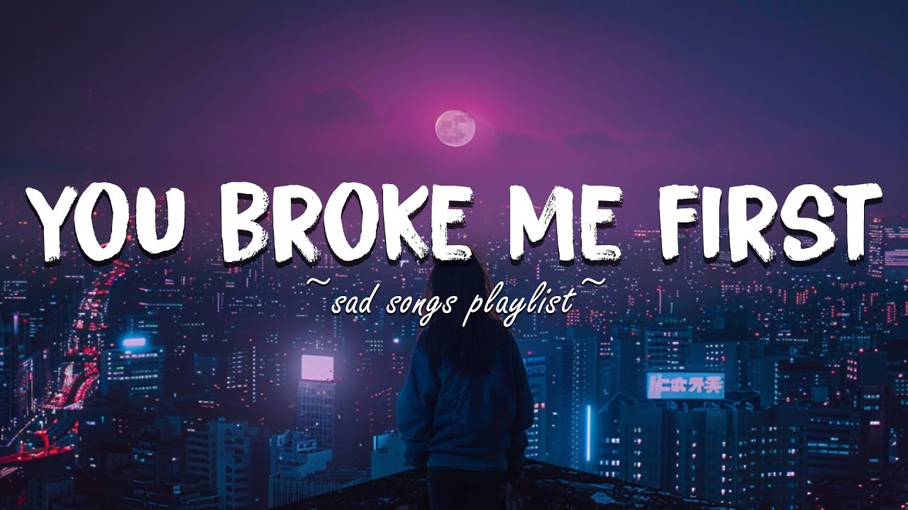 You Broke Me First ♫ Sad songs playlist for broken hearts ~ Depressing ...