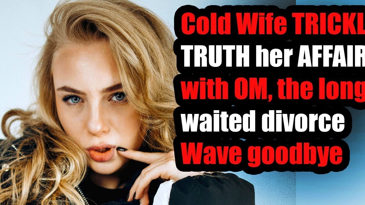 Cold Wife TRICKLE TRUTH her AFFAIRS with OM, the long waited divorce ...
