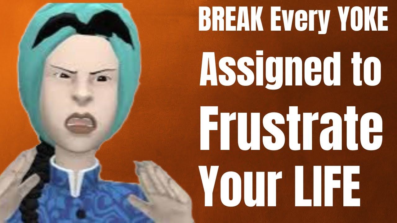 BREAK Every YOKE Assigned to Frustrate Your LIFE with this Powerful ...