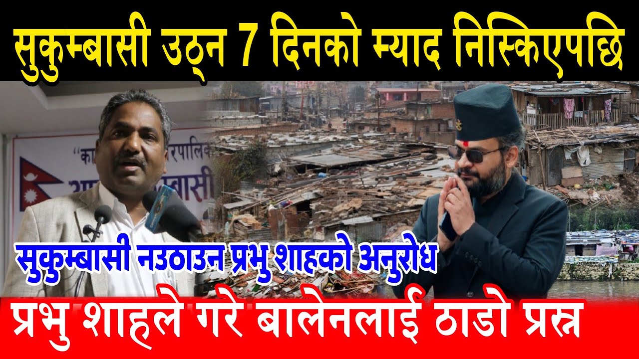 सुकुम्बासी उठ्न 7 दिनको म्याद दिएपछि प्रभु शाहको ठाडो प्रस्न बालेनलाई ...