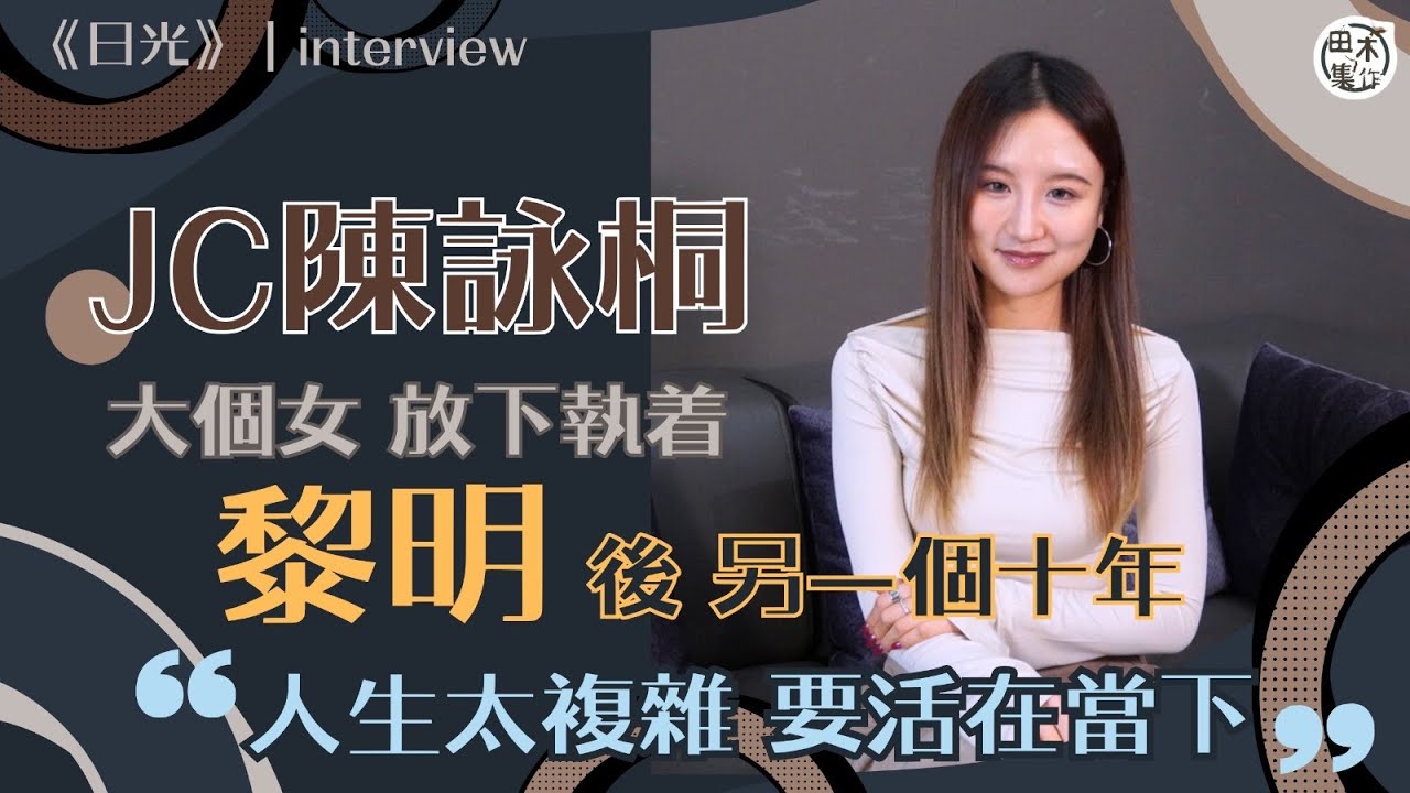 專訪丨JC陳詠桐開展 #黎明 後另一個十年丨大個女學懂放下執着：人生太複雜 要活在當下丨田木集作 - YouTube