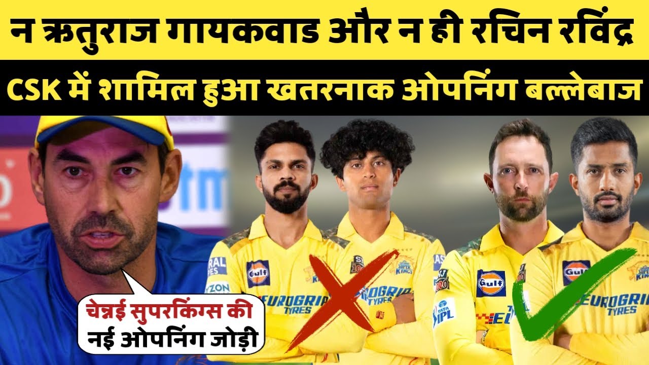 IPL 2025 में बदलेगी CSK की ओपनिंग जोड़ी, CSK में शामिल हुआ खतरनाक ...