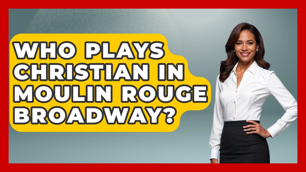 Who Plays Christian In Moulin Rouge Broadway? - Broadway Behind The ...