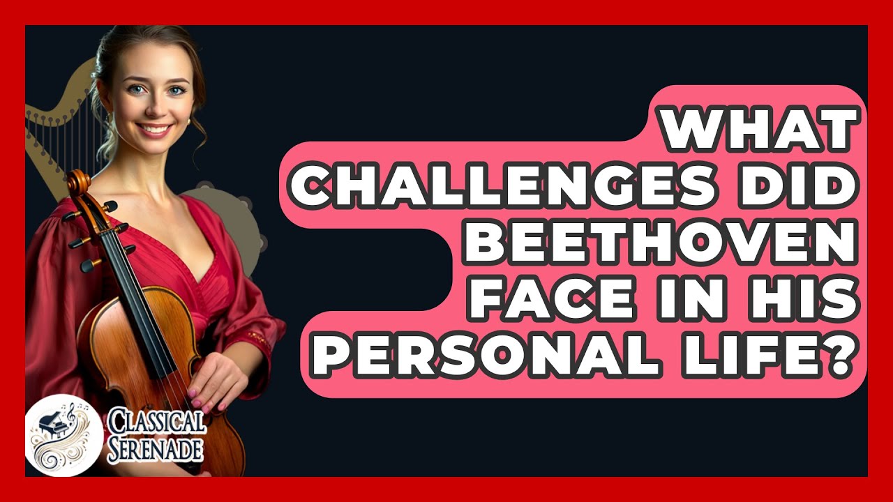 What Challenges Did Beethoven Face in His Personal Life? - Classical ...