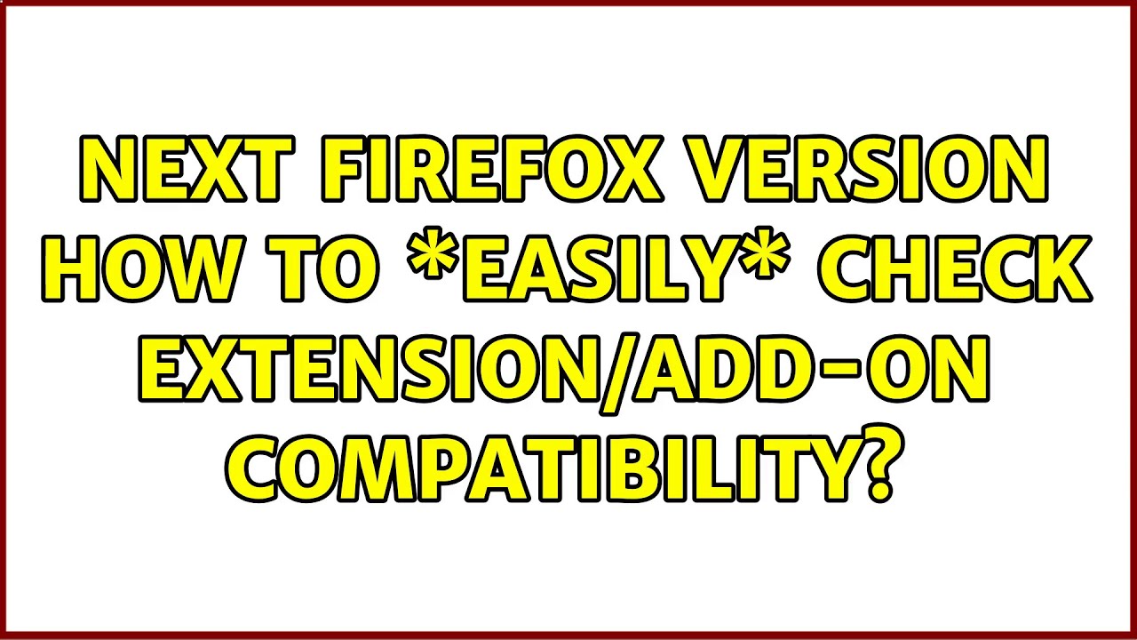 Next Firefox version: how to \*easily\* check extension/add-on compatibility? (7 Solutions ...
