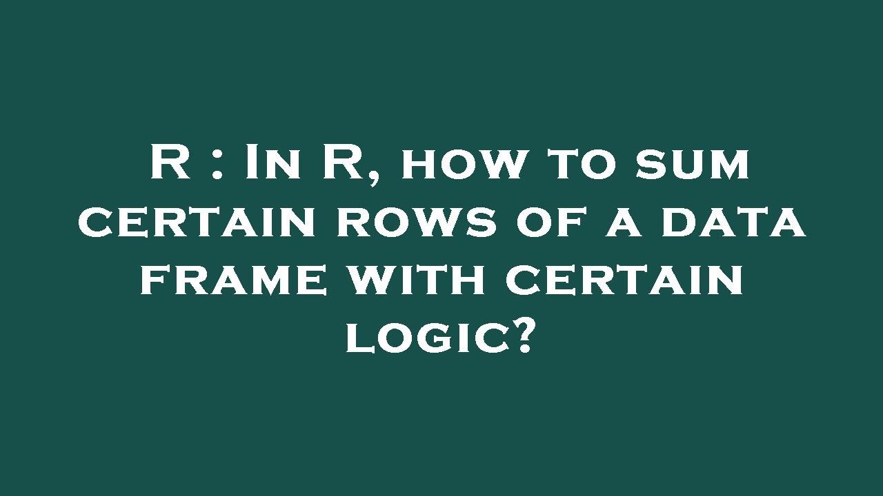 R In R How To Sum Certain Rows Of A Data Frame With Certain Logic R In R How To Sum Certain Rows Of A Data Frame With Certain Logic