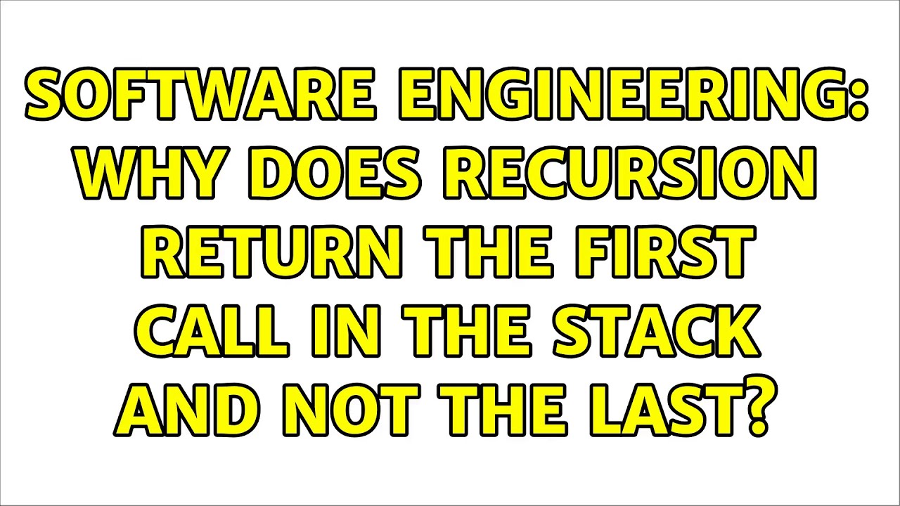 Software Engineering Why Does Recursion Return The First Call In The Stack And Not The Last 4497