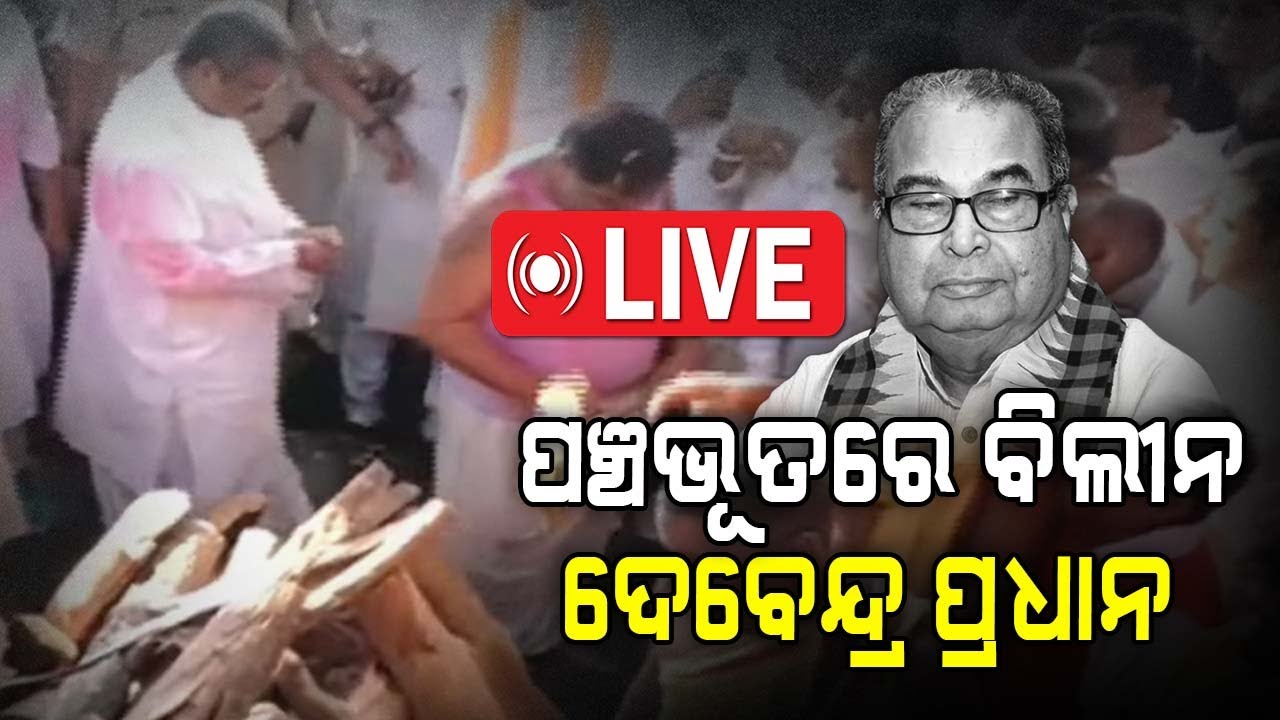 Live | ପଞ୍ଚଭୂତରେ ବିଲୀନ ଦେବେନ୍ଦ୍ର ପ୍ରଧାନ | Former Union Minister ...