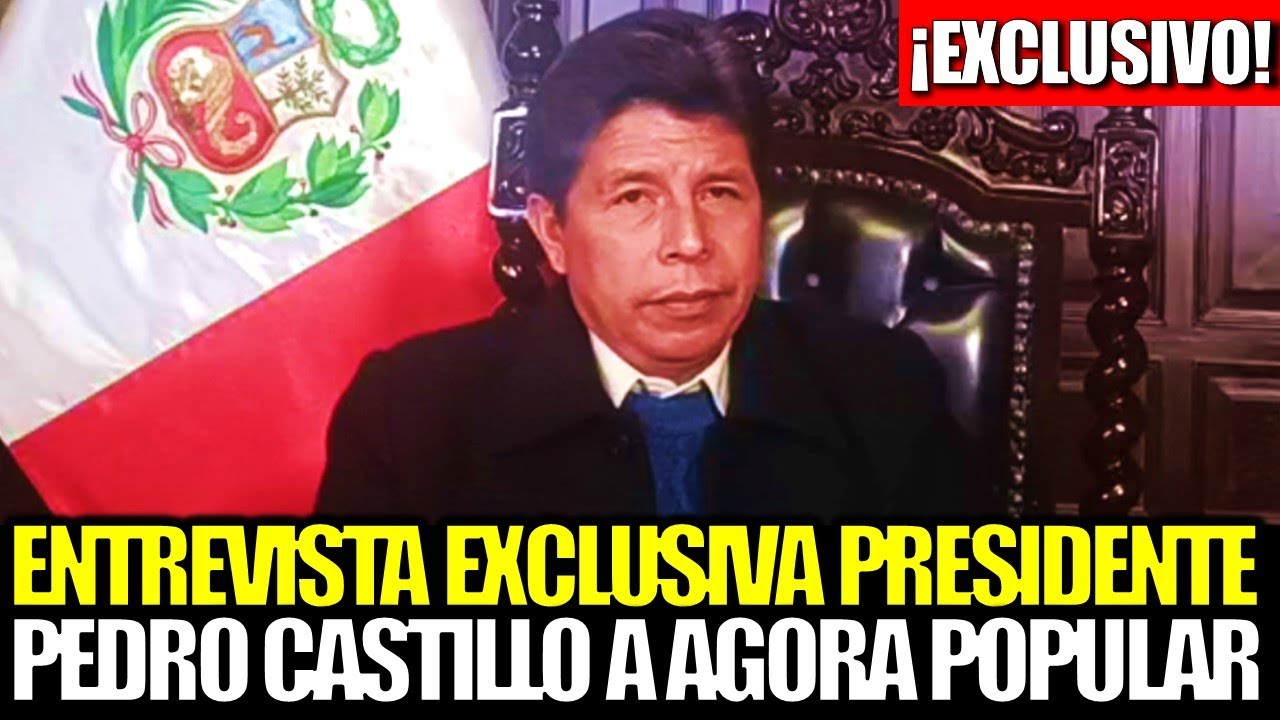 ENTREVISTA EXCLUSIVA A EL PRESIDENTE PEDRO CASTILLO TERRONES A AGORA ...