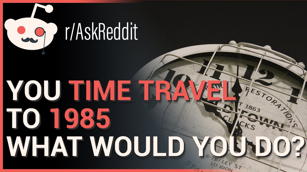 You TIME TRAVEL to 1985, what would you do? r/AskReddit | A Mister ...