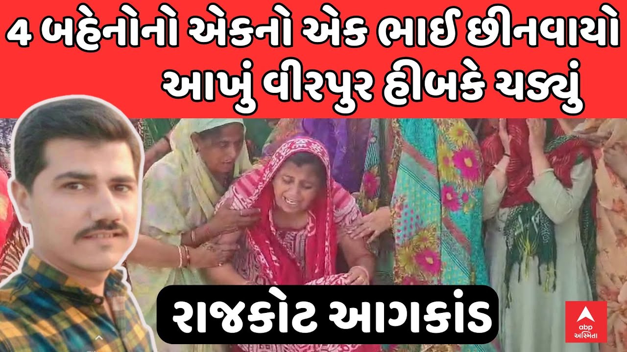 Rajkot TRP Game Zone Fire | 4 બહેનોનો એકનો એક ભાઈ છીનવાયો, આખું વીરપુર ...