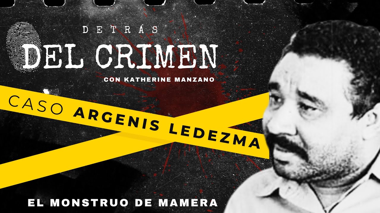 EL MONSTRUO DE MAMERA: ARGENIS LEDEZMA - DETRÁS DEL CRIMEN - YouTube