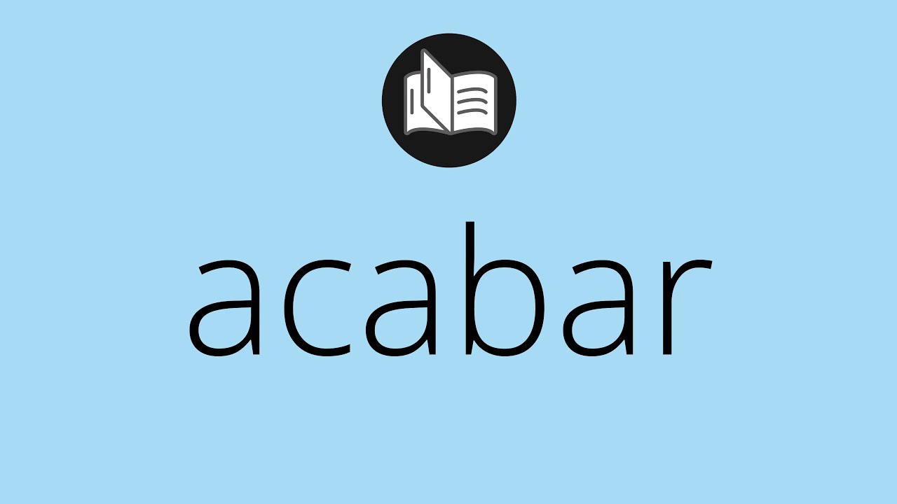 Que significa ACABAR • acabar SIGNIFICADO • acabar DEFINICIÓN • Que es ...