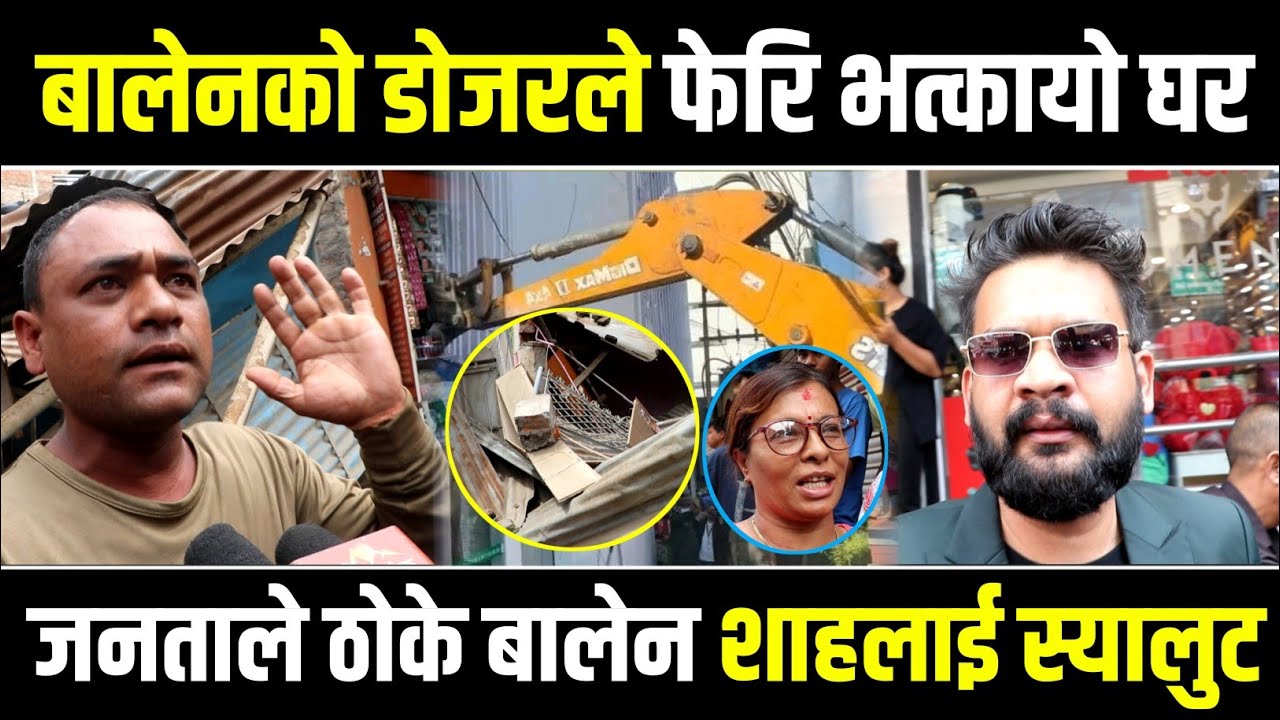 Balen Shah को डोजरले शनिबार पनि भत्कायो घर जनताले ठिक गर्यौ बालेन भन्दै ...