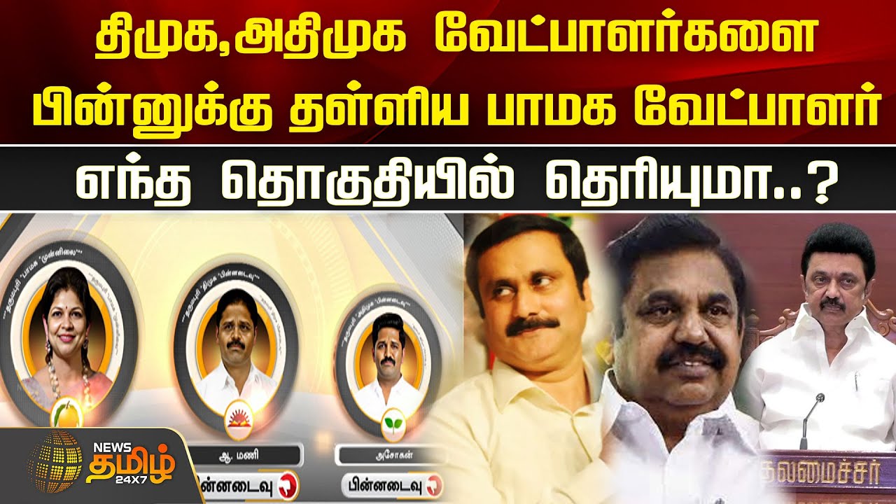 DMK, ADMK வேட்பாளர்களை பின்னுக்கு தள்ளிய பாமக வேட்பாளர்.. எந்த ...
