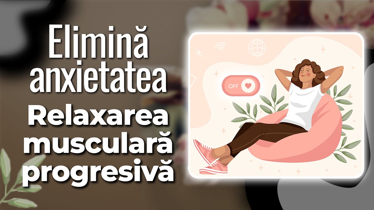 Cum să Reduceri Stresul și Anxietatea - Relaxarea Musculară Progresivă ...