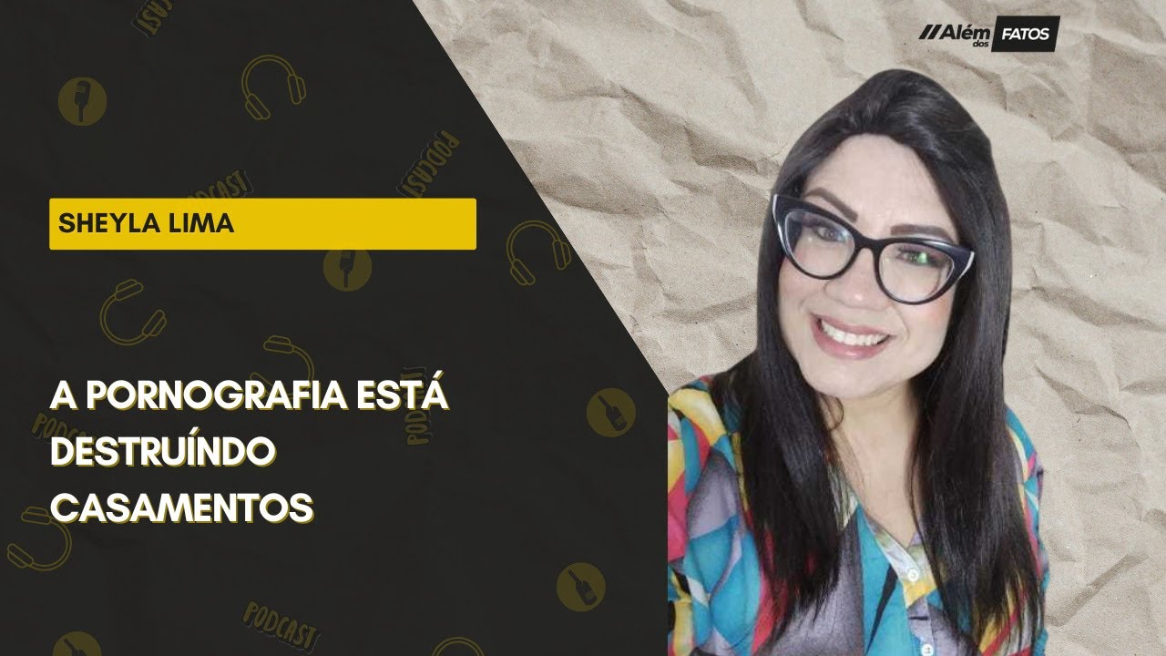 A PORNOGRAFIA ESTÁ DESTRUINDO CASAMENTOS - SHEYLA LIMA - Além dos Fatos #173 - YouTube