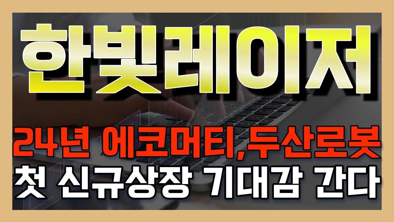 한빛레이저 주가 전망 24년 첫 신규 상장 종목 두산로보틱스 에코프로머티처럼 상승이 가능하다 로봇 2차전지 전기차