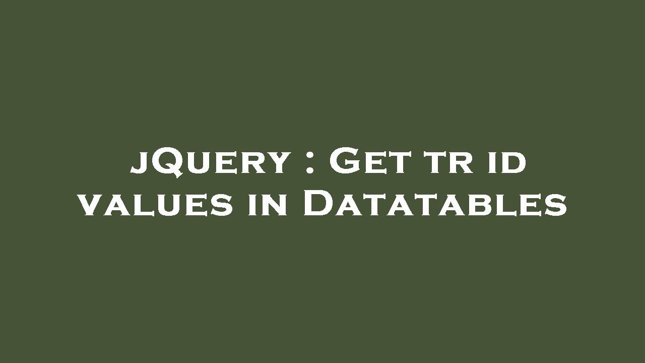 jQuery : Get tr id values in Datatables - YouTube