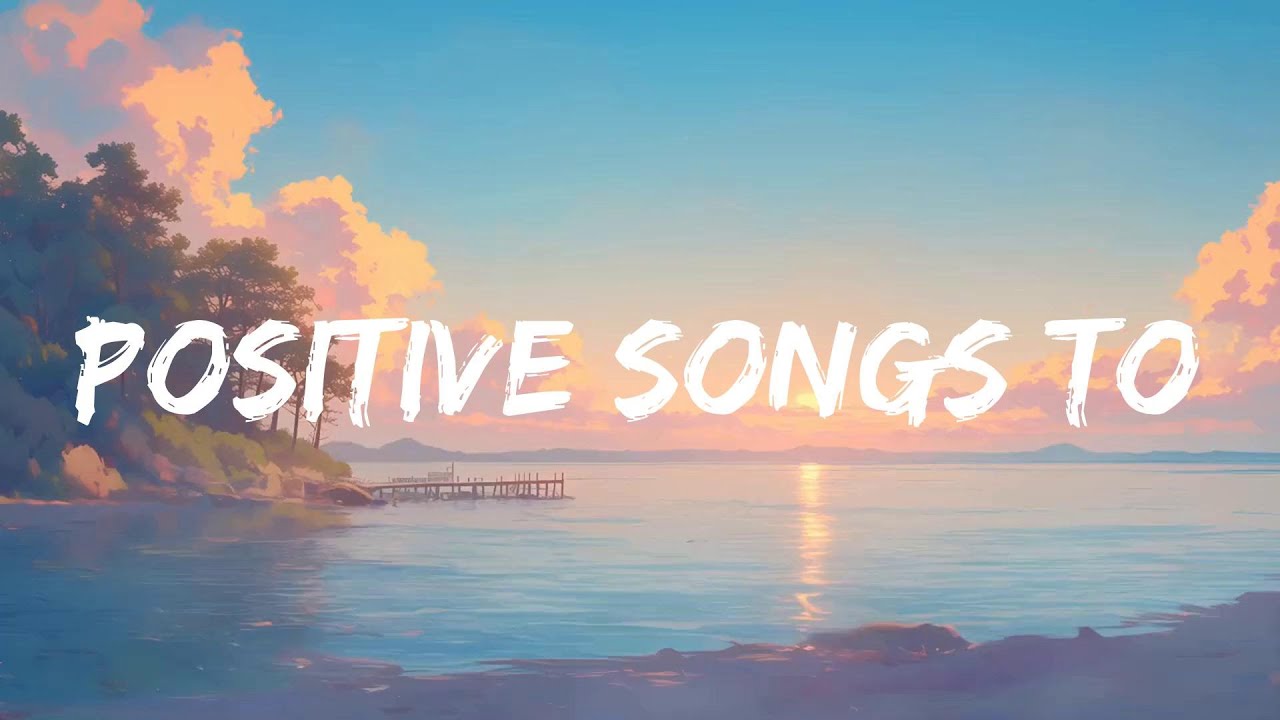 Positive Songs to - 🍀Comfortable songs to make you feel positive ...