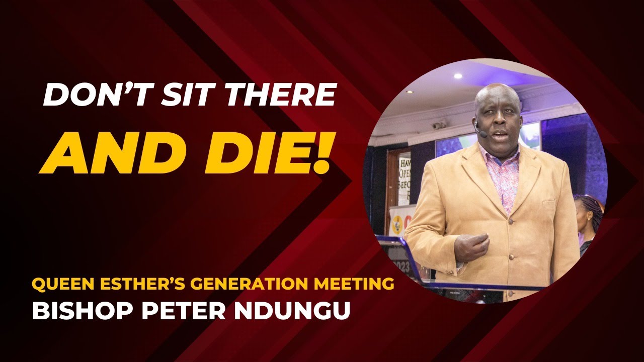 QUEEN ESTHERS' GENERATION// DON'T SIT THERE AND DIE// BISHOP PETER NDUNGU// - YouTube