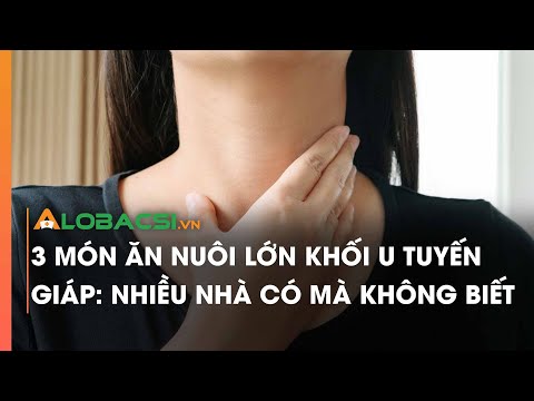 3 món ăn nuôi lớn khối u tuyến giáp: Nhiều nhà có mà không biết