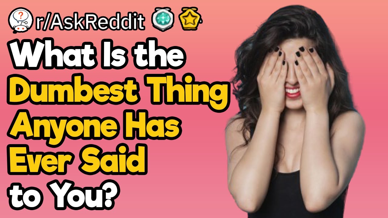 What Is The Dumbest Thing Anyone Has Ever Said To You YouTube what-is-the-dumbest-thing-anyone-has-ever-said-to-you-youtube