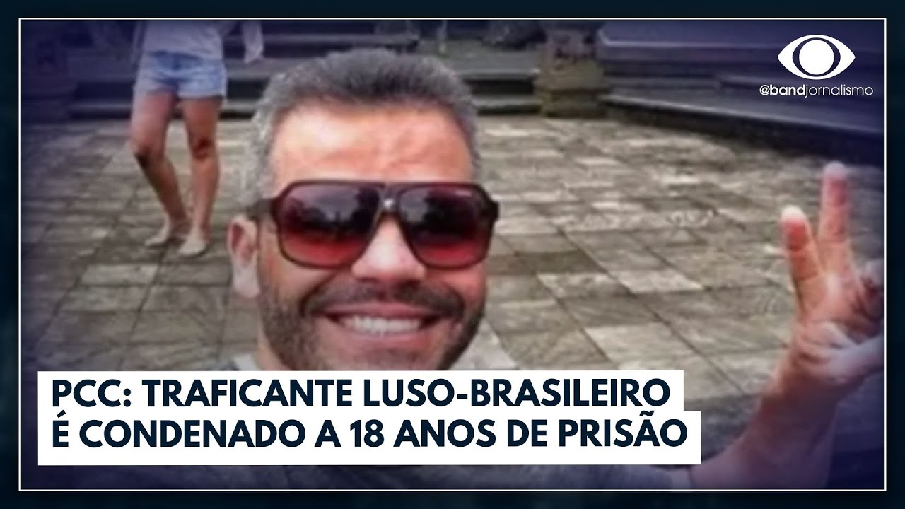 PCC: Traficante luso-brasileiro é condenado a 18 anos de prisão ...