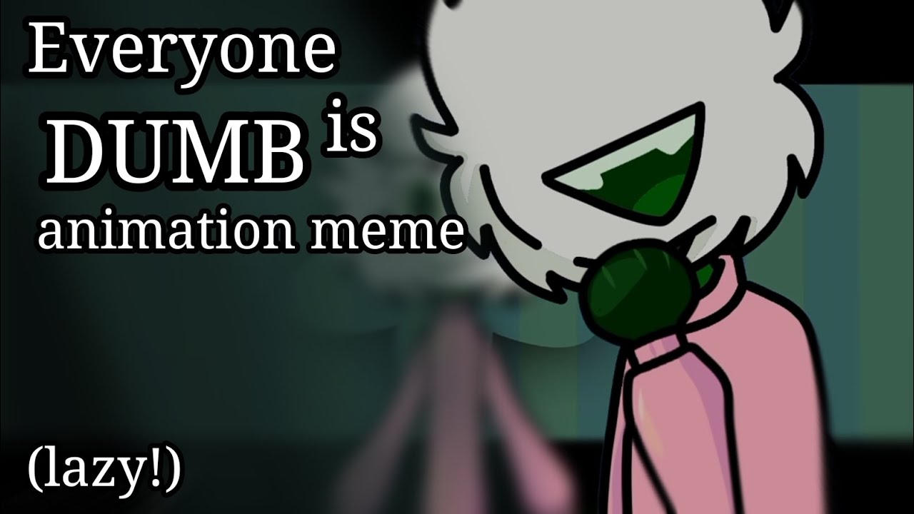 EVERYONE IS DUMB ANIMATION MEME | Gift for God's Dandelion | LAZY ...