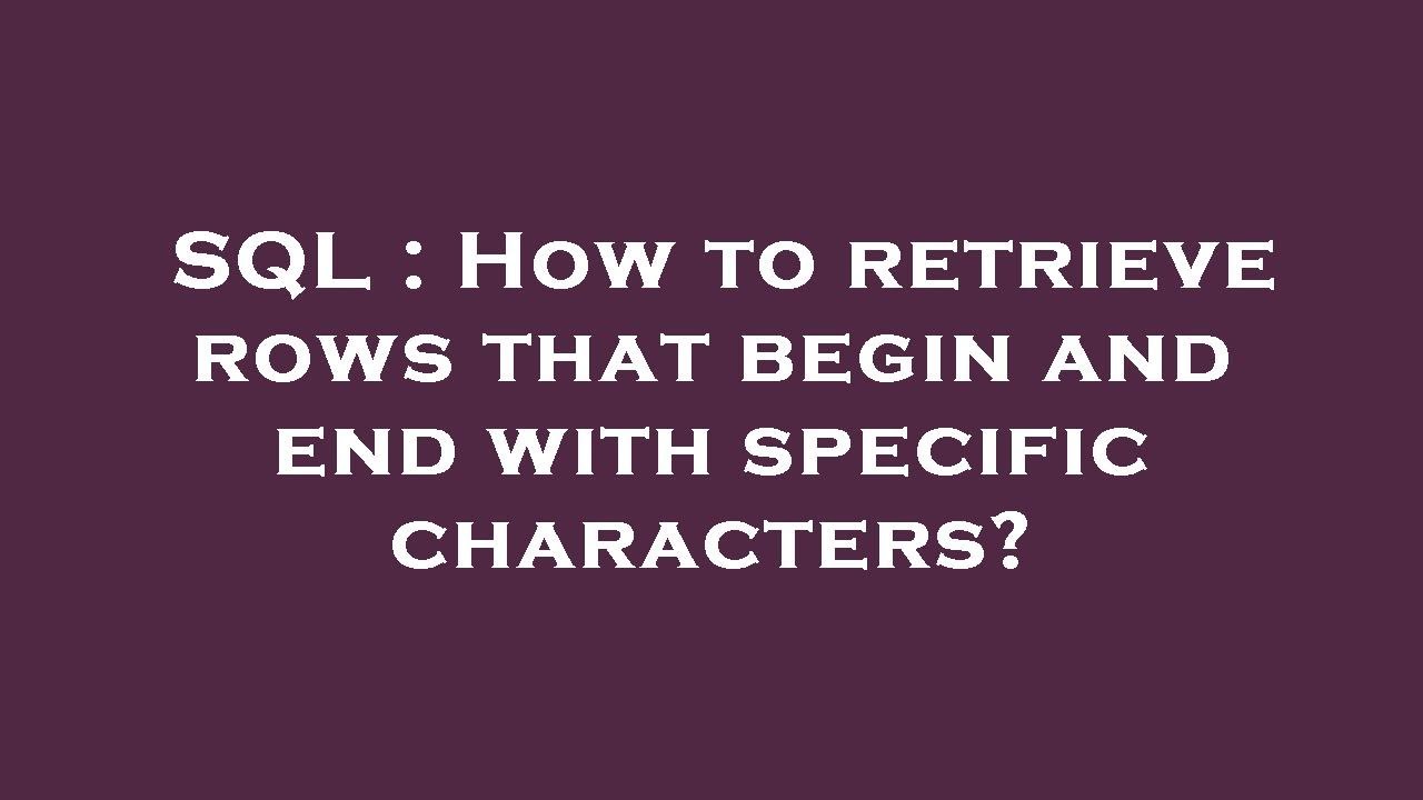 SQL How To Retrieve Rows That Begin And End With Specific Characters YouTube sql-how-to-retrieve-rows-that-begin-and-end-with-specific-characters-youtube
