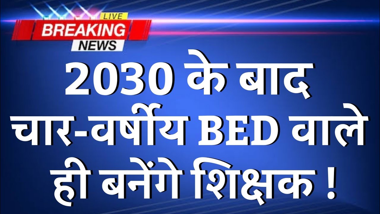 2030 के बाद चार-वर्षीय BED (BA-BED/BSC-BED/BCOM-BED) वाले ही बनेंगे ...