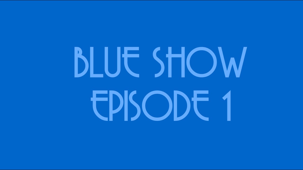 BLUE SHOW EPISODE 1: i stayed up till 6:39 am just to get most of this ...
