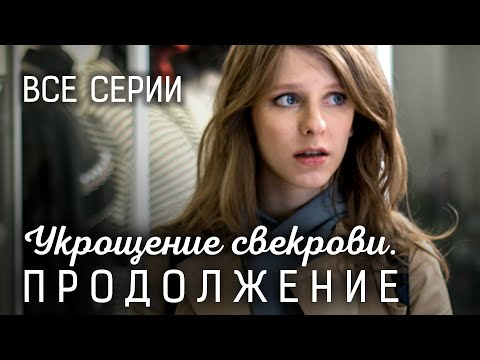 УКРОЩЕНИЕ СВЕКРОВИ. ПРОДОЛЖЕНИЕ. ВСЕ СЕРИИ. МЕЛОДРАМА