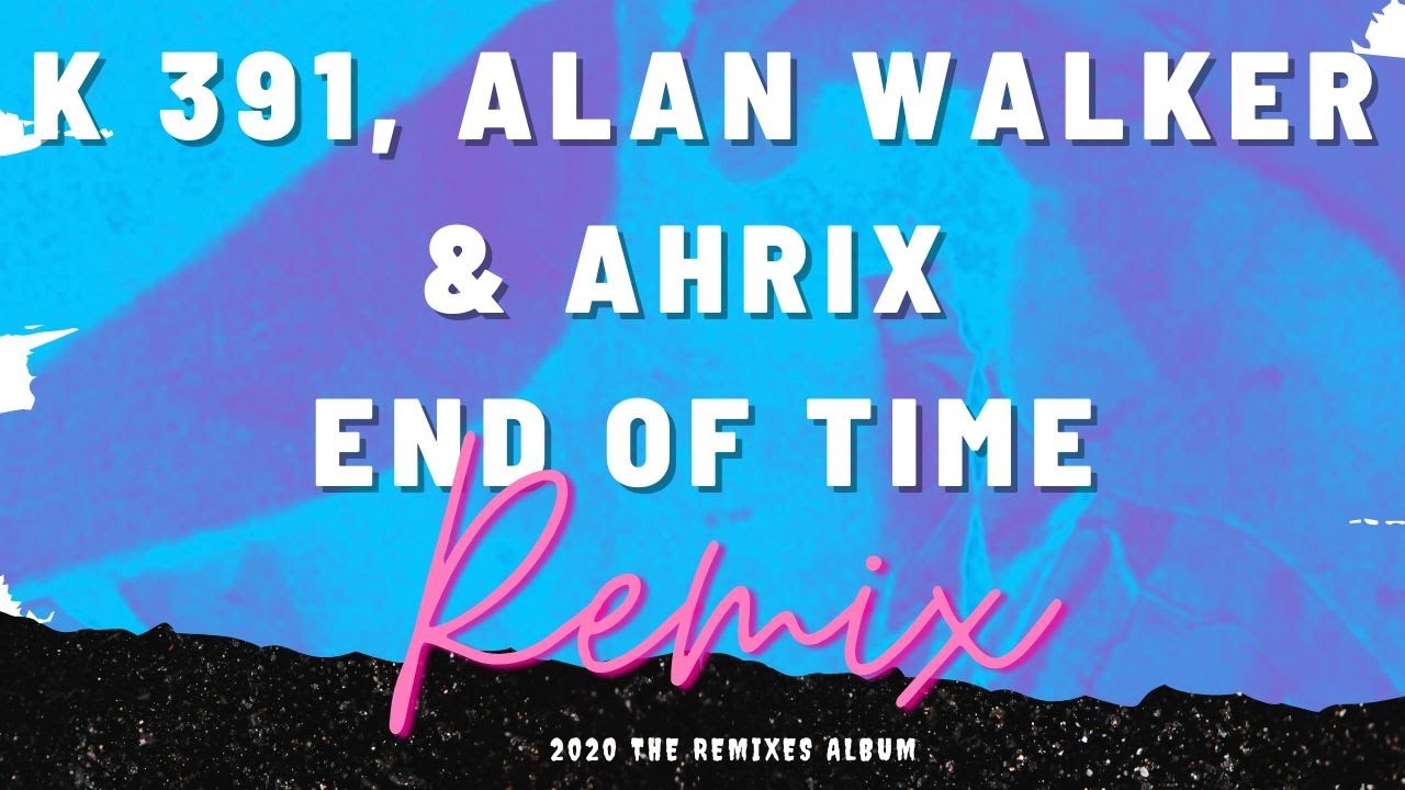 K 391, Alan Walker & Ahrix - End of Time (Remix) // 2020 The Remixes ...