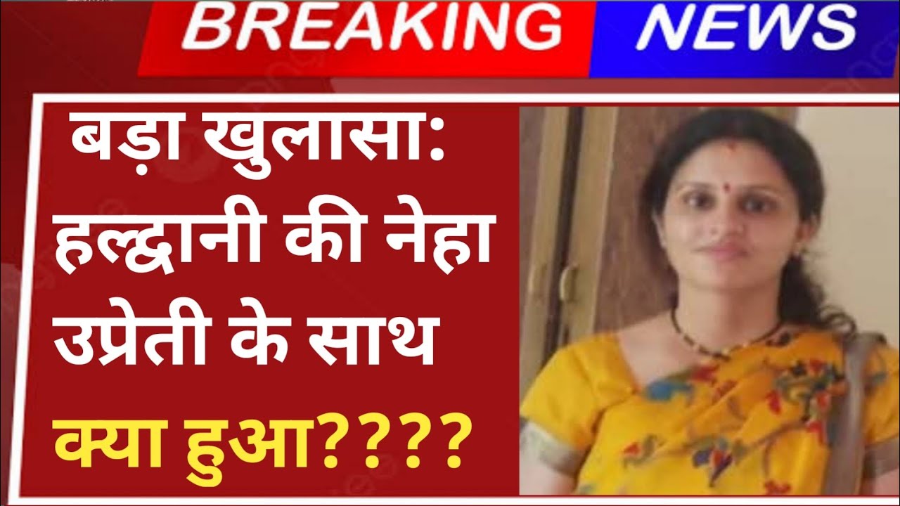 बड़ा खुलासा: हल्द्वानी की नेहा उप्रेती के साथ क्या हुआ... Neha Upreti ...