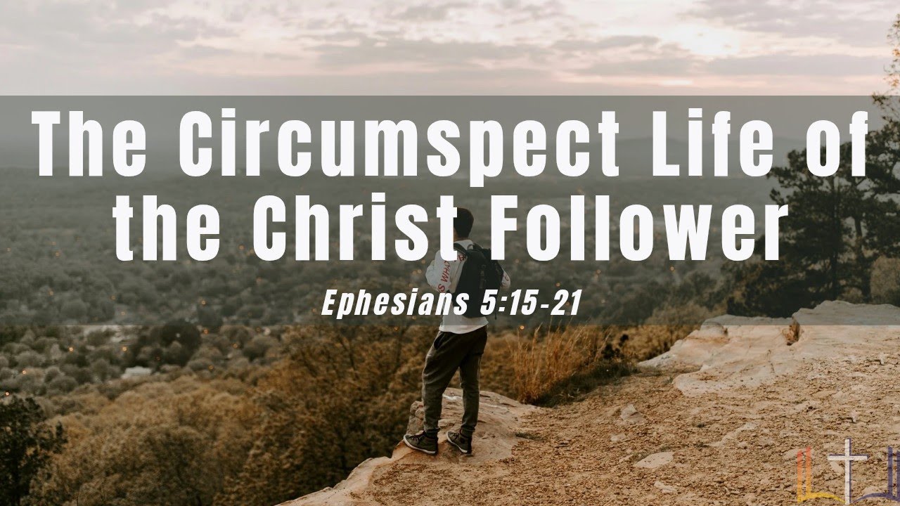 The Circumspect Life of the Christ Follower [Eph 5:15-21] - J Fourie ...