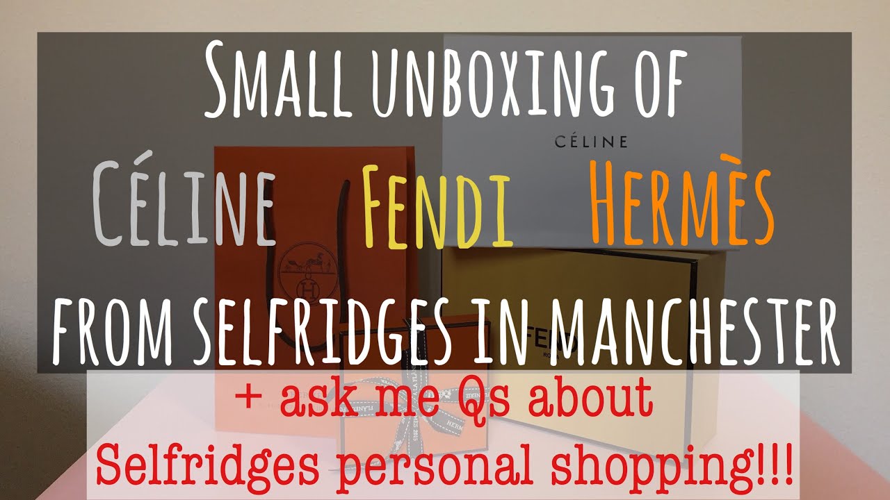 Small Unboxing of CÉLINE | FENDI | HERMÈS from Selfridges in Manchester ...