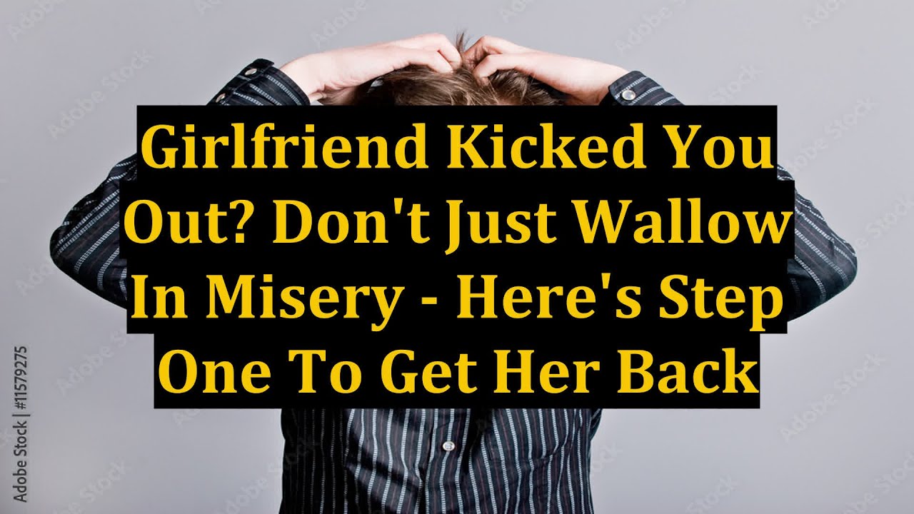 Girlfriend Kicked You Out? Don't Just Wallow In Misery - Here's Step ...