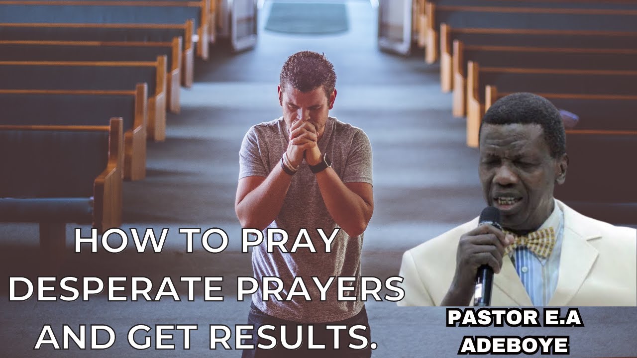 How to pray desperate prayers and get results. By Pastor E.A Adeboye ...